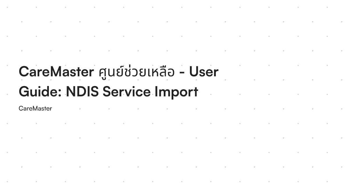 CareMaster ศูนย์ช่วยเหลือ - User Guide: NDIS Service Import