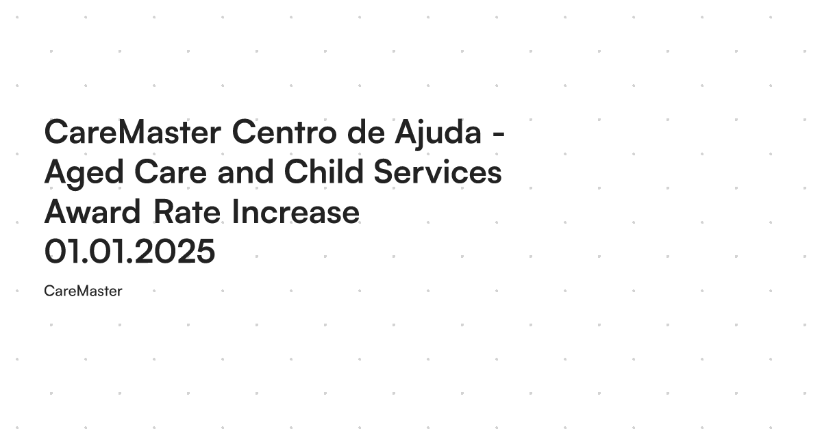 CareMaster Centro de Ajuda - Aged Care and Child Services Award Rate Increase 01.01.2025