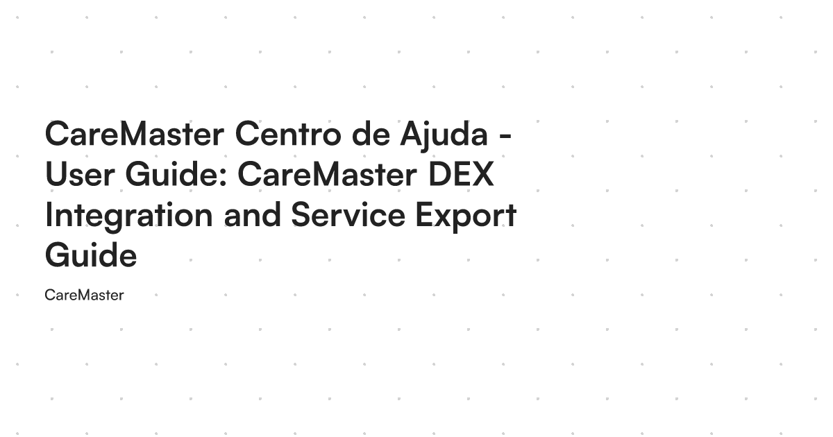 CareMaster Centro de Ajuda - User Guide: CareMaster DEX Integration and Service Export Guide