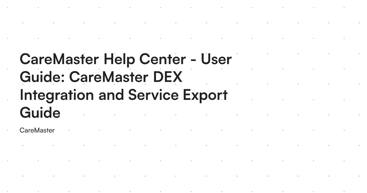 CareMaster Help Center - User Guide: CareMaster DEX Integration and Service Export Guide